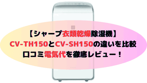 CV-TH150とCV-SH150の違いを比較！シャープハイブリット衣類乾燥除湿機 | 生活を楽しむ毎日のブログ