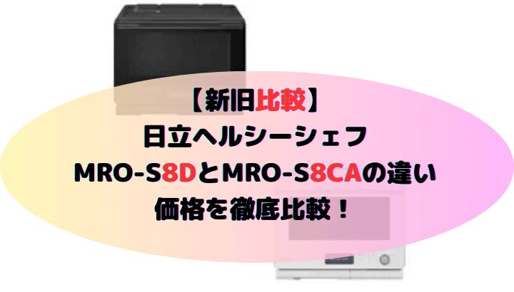 日立ヘルシーシェフMRO-S8DとMRO-S8CAの違い・価格を徹底比較！ | 生活を楽しむ毎日のブログ